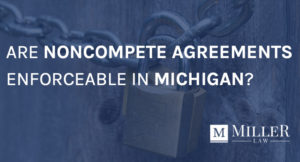 Are Non Compete Agreements Enforceable in Michigan?
